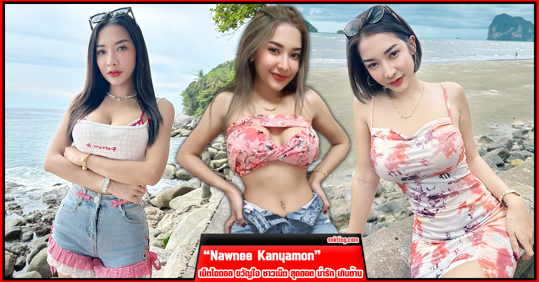 Nawnee Kanyamon เน็ตไอดอล ขวัญใจ ชาวเน็ต สุดฮอต น่ารัก เกินต้าน