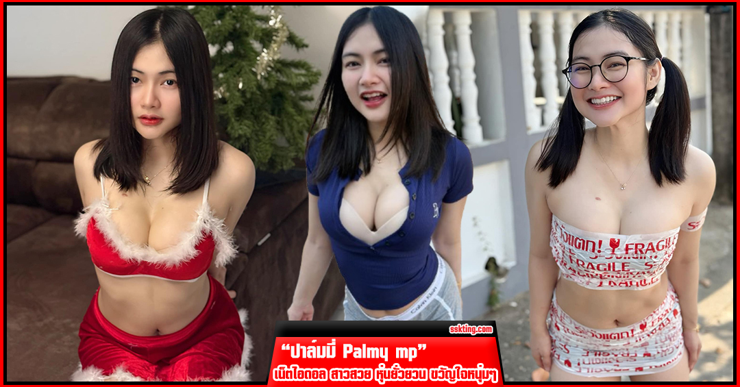 ปาล์มมี่ Palmy mp เน็ตไอดอล สาวสวย หุ่นยั่วยวน ขวัญใจหนุ่มๆ